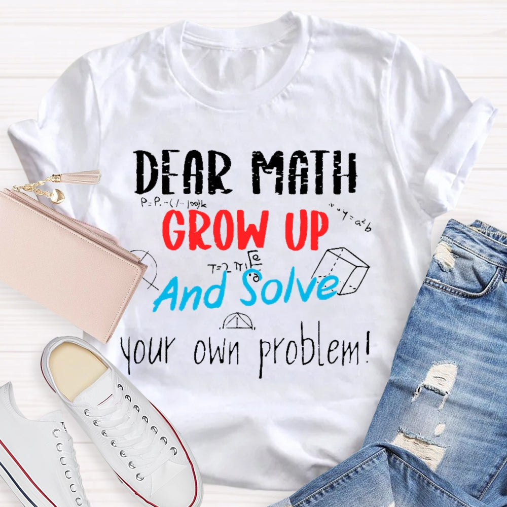 Dear Math Grow Up And Solve Your Own Problems Math Saying T-shirt