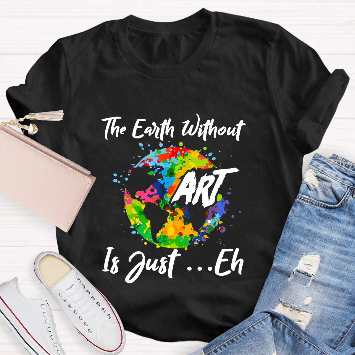 The Earth Without Art Is Just Eh Art Teacher T-Shirt