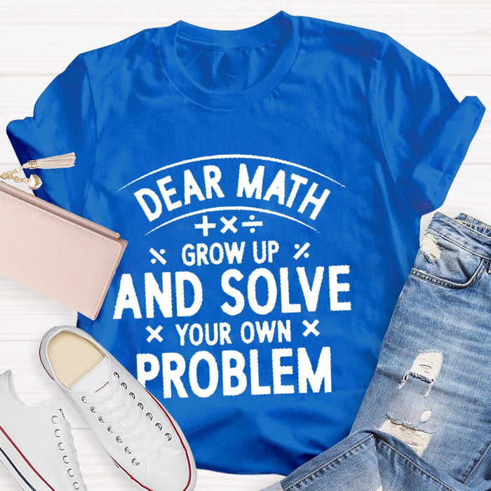 Dear Math Grow Up And Solve Your Own Problems Letters T-shirt